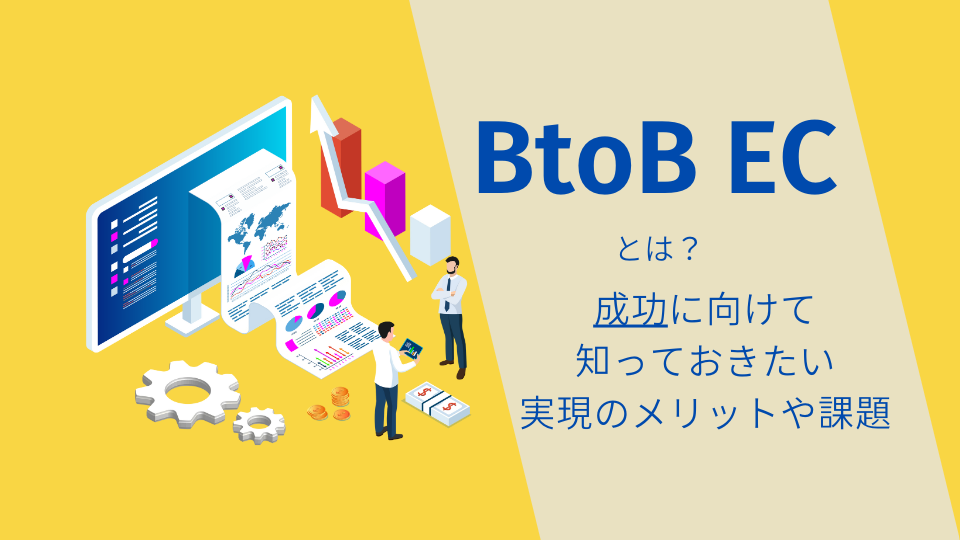 BtoB ECとは？成功に向けて知っておきたい実現のメリットや課題